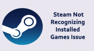 6 Ways to Fix Steam Not Recognizing Installed Games Issue