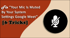 Fix “Your Mic Is Muted By Your System Settings Google Meet” [6 Tricks]