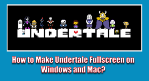 How to Make Undertale Fullscreen on Windows & Mac? [QUICK TRICKS]
